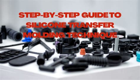 Step By Step Guide To Silicone Transfer Molding Technique