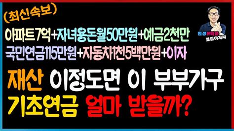 최신속보 2024 기초연금 재산 이 정도 있으면 부부 기초연금 얼마나 받을까 아파트 7억원 자녀용돈 월50만원 예금2천만원 국민연금115만원 자동차 1500