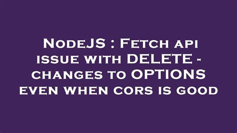 NodeJS Fetch Api Issue With DELETE Changes To OPTIONS Even When Cors Is Good YouTube