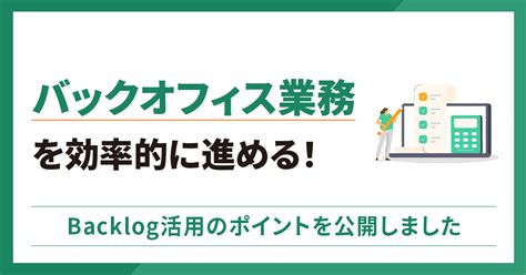 バックオフィス業務を効率的に進める！backlog活用のポイントを公開しました Backlogブログ