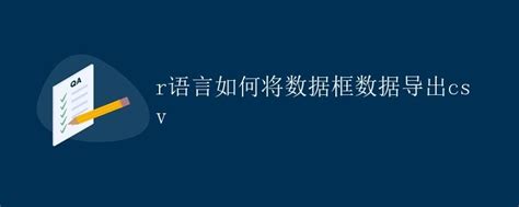 R语言如何将数据框数据导出csv极客教程