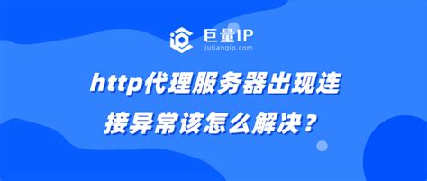 代理服务器出现连接异常该怎么解决？ 巨量ip代理
