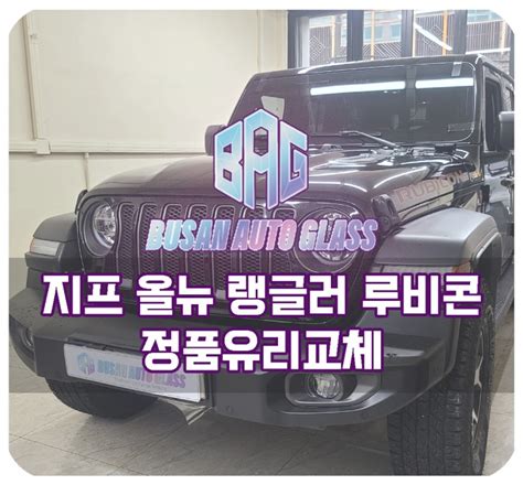 부산 지프 랭글러 루비콘 전면 앞유리교환 정품유리교체 돌빵복원 수리 썬팅 완료 김해 양산 창원 밀양 네이버 블로그