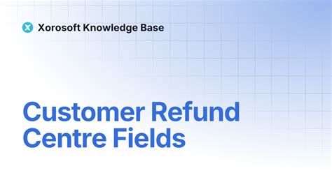 Customer Refund Centre Fields Xorosoft Knowledge Base