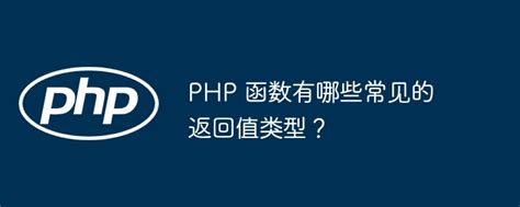 php 函数有哪些常见的返回值类型？ 叮当号