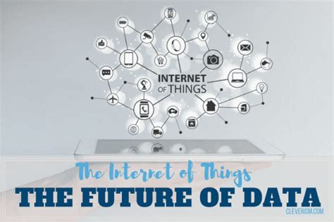 The Internet Of Things The Future Of Data Cleverism