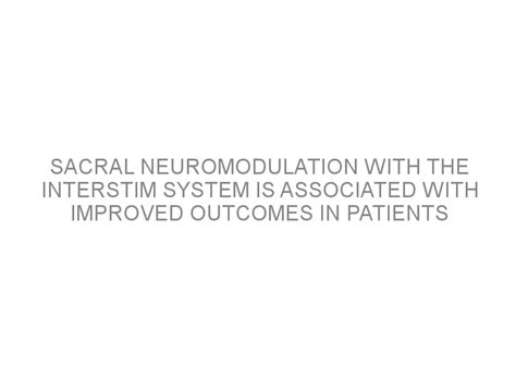 Sacral Neuromodulation With The Interstim System Is Associated With