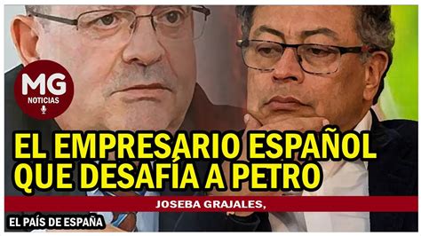 JOSEBA GRAJALES, EL EMPRESARIO ESPAÑOL QUE DESAFÍA A PETRO 🟡 Columna El ...