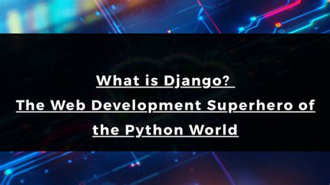 What Is Django The Web Development Superhero Of The Python World Russia