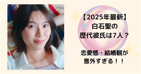 【2025年最新】白石聖の歴代彼氏は7人？恋愛観・結婚観が意外すぎる！！