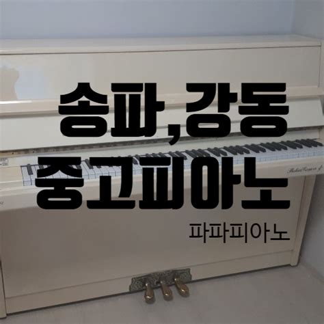 송파 강동중고피아노 수거 매입 최선을 다하는 서비스와 정직한 견적 네이버 블로그