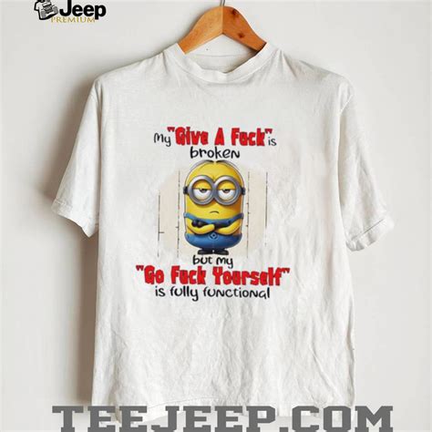 Minions My Give A Fucks Broken But My Go Fuck Yourself Is Fully