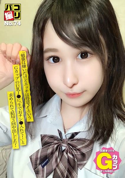 パコ撮りno 74 「勉強は嫌いだけどエッチは得意♪」というgカップの巨乳 に「生でおチン 」入れて！」と求められて結局3回中出しした！ アダルト写真集・雑誌 Fanzaブックス 旧電子書籍