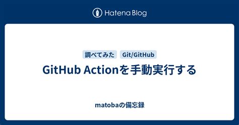 github actionを手動実行する matobaの備忘録
