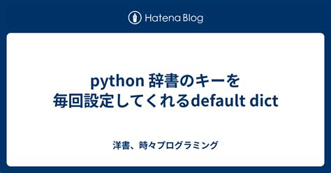 python 辞書のキーを毎回設定してくれるdefault dict 洋書時々プログラミング