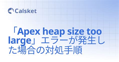 「apex heap size too large」エラーが発生した場合の対処手順 calsket ヘルプ