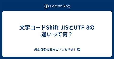 文字コードShift JISとUTF 8の違いって何 栄助兵衛の四方山よもやま話