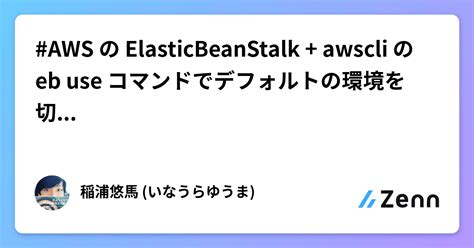 aws の elasticbeanstalk awscli の eb use コマンドでデフォルトの環境を切り替える
