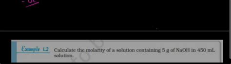 Example 1 2 Calculate The Molarity Of A Solution Containing 5 G Of Naoh I