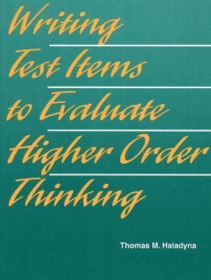 Writing Test Items To Evaluate Higher Order Thinking By Thomas M Haladyna Goodreads