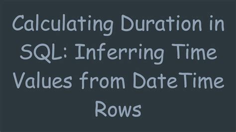 Calculating Duration In Sql Inferring Time Values From Datetime Rows