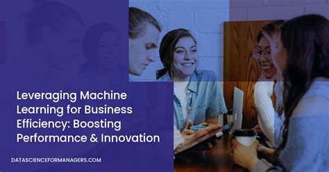 Leveraging Machine Learning For Business Efficiency Boosting