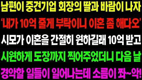 실화사연 남편이 중견기업 회장의 딸과 바람이 나자 내가 10억 줄게 부탁이니 이혼 좀 해다오 하며 시모가 이혼을 간절히