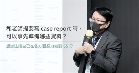 問和老師提要寫 case report 時可以事先準備哪些資料 個案報告技術發表與文獻回顧工作坊