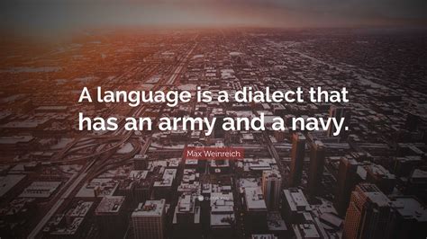 Max Weinreich Quote “a Language Is A Dialect That Has An Army And A Navy ”