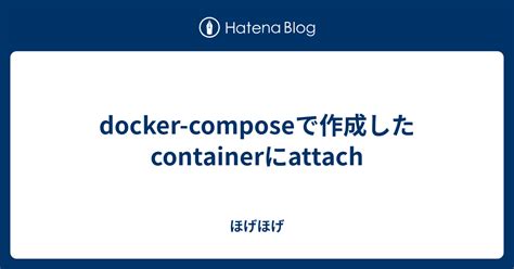 Docker Composeで作成したcontainerにattach ほげほげ