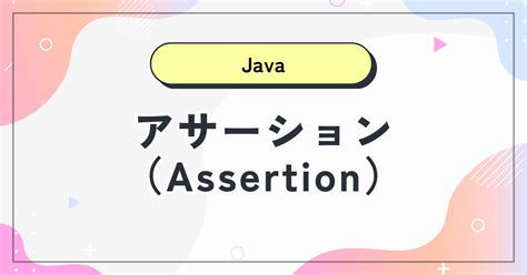 アサーションAssertion Javaちょこっとリファレンス