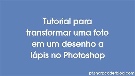 Tutorial Para Transformar Uma Foto Em Um Desenho A Lápis No Photoshop