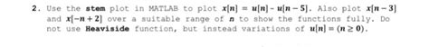 solved 2 use the stem plot in matlab to plot x[n] u[n]