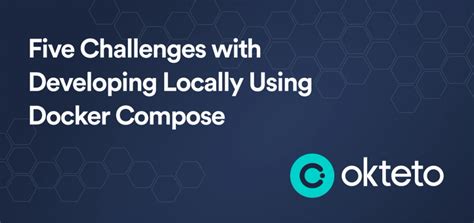 Five Challenges With Developing Locally Using Docker Compose Okteto