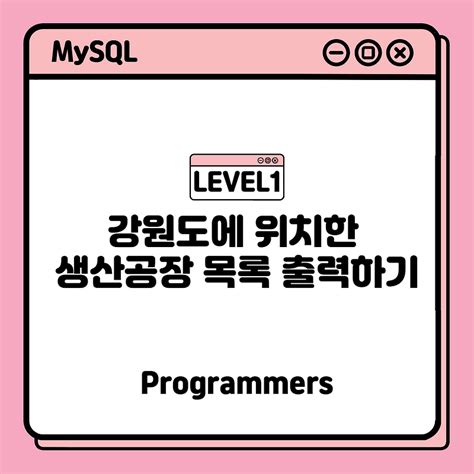 [mysql] 프로그래머스 강원도에 위치한 생산공장 목록 출력하기 level 1