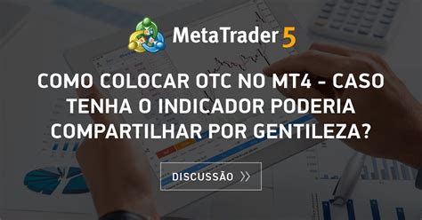 Como Colocar Otc No Mt4 Caso Tenha O Indicador Poderia Compartilhar