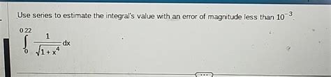 Solved Use Series To Estimate The Integrals Value With An