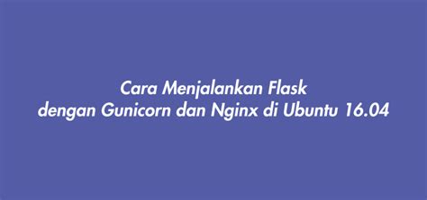 Cara Menjalankan Flask Dengan Gunicorn Dan Nginx Di Ubuntu 1604