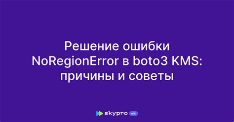Решение ошибки noregionerror в boto3 kms причины и советы