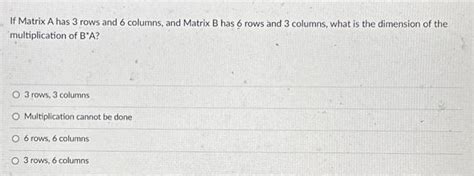 Solved If Matrix A Has 3 Rows And 6 Columns And Matrix B