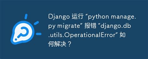 Django 运行 Python Managepy Migrate” 报错 Djangodbutilsoperationalerror” 如何解决？ 美云