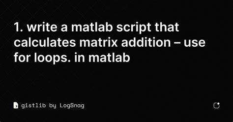 Gistlib 1 Write A Matlab Script That Calculates Matrix Addition Use For Loops In Matlab