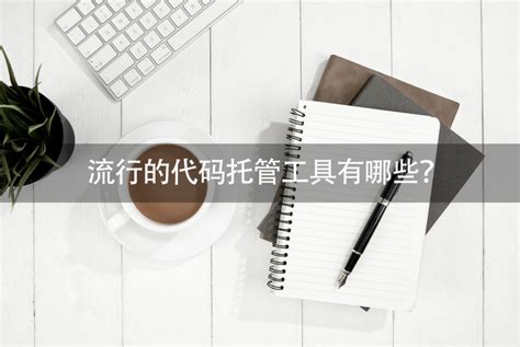 流行的代码托管工具有哪些? 零代码知识中心 简道云 流行的代码托管工具有哪些? 零代码知识中心 简道云