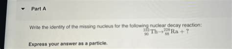 Solved Part AWrite The Identity Of The Missing Nucleus For Chegg