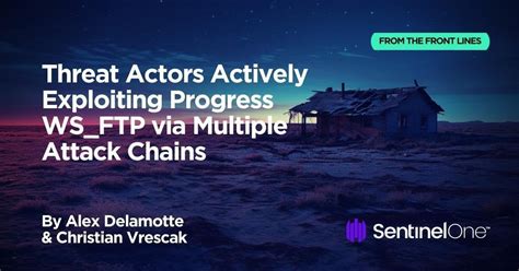 Threat Actors Actively Exploiting Progress Ws Ftp Via Multiple Attack