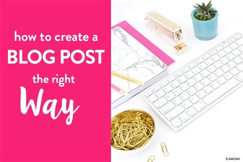 How To Create An Awesome Blog Post The Right Way Elna Cain