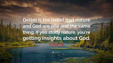 Bruce H Lipton Quote Deism Is The Belief That Nature And God Are One