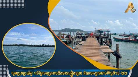 សូមប្រុងប្រយ័ត្ន លើផ្ទៃសមុទ្រអាចនឹងមានភ្លៀងខ្យល់ និងរលកខ្ពស់ចាប់ពីថ្ងៃទី១៩ ២២