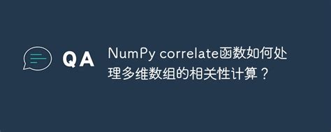 Numpy Correlate函数如何处理多维数组的相关性计算？ 美云