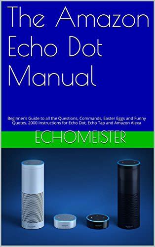 The Amazon Echo Dot Manual The Beginners Guide To All The Questions Commands Easter Eggs And